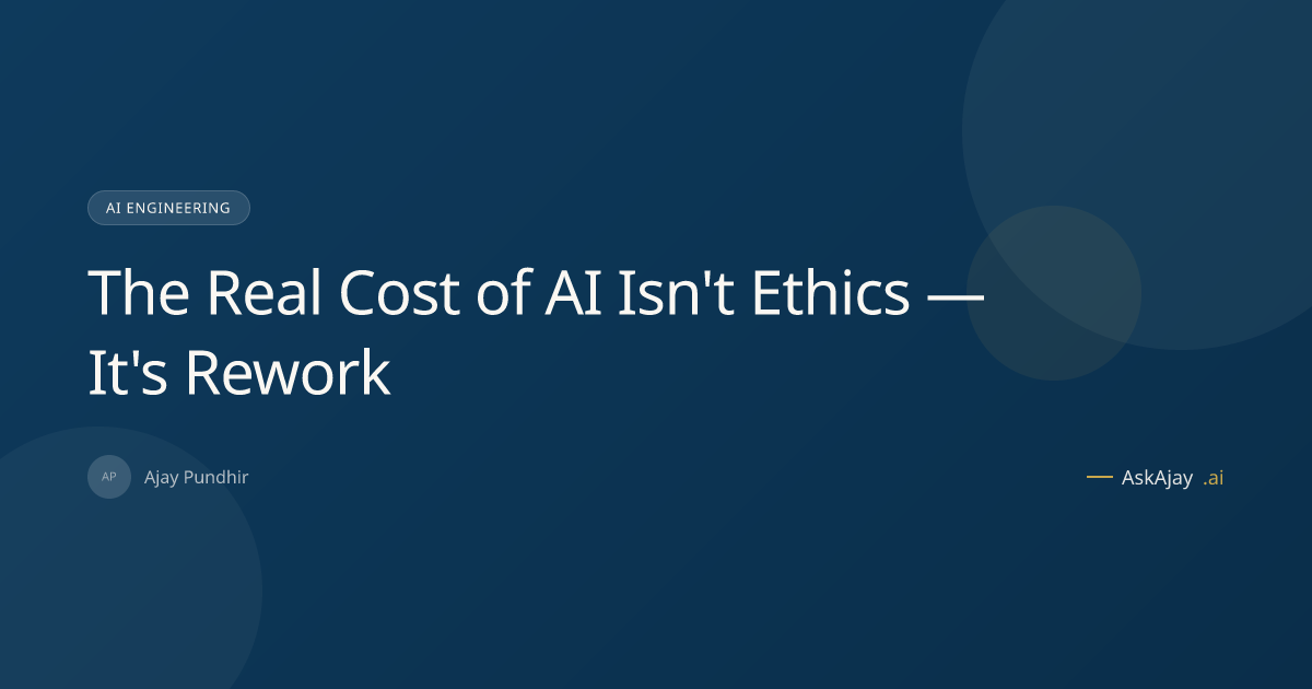 The Real Cost of AI Isn’t Ethics — It’s Rework | AskAjay.ai